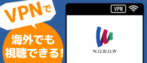 海外からWOWOWオンデマンドを見る方法：VPN入門完全ガイド【2025年版】